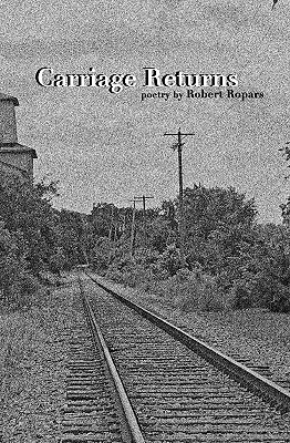 Carriage Returns Poems 1988-2008 by Robert Ropars | Goodreads