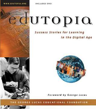 EDUTOPIA: Success Stories for Learning in the Digital Age by The George ...