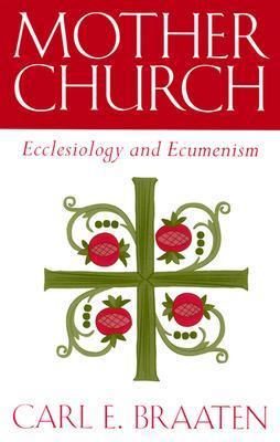 Mother Church: Ecclesiology and Ecumenism by Carl E. Braaten | Goodreads