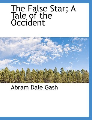 The False Star; A Tale of the Occident by Abram Dale Gash | Goodreads