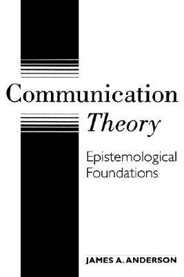 Communication Theory: Epistemological Foundations by James A. Anderson ...