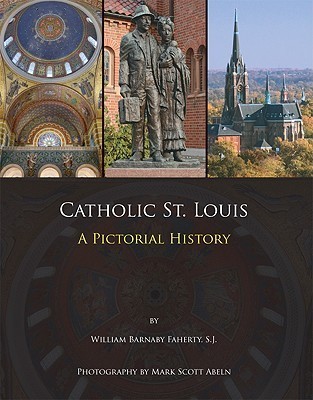 Catholic St. Louis: A Pictorial History by William Barnaby Faherty ...