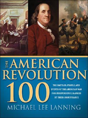 The American Revolution 100: The People, Battles, and Events of the ...
