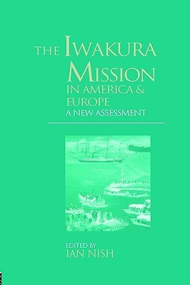 The Iwakura Mission to America and Europe: A New Assessment by Ian Nish ...
