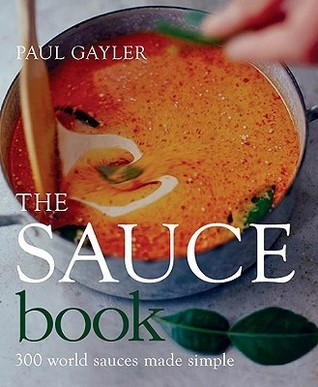 The Sauce Book: 300 World Sauces Made Simple by Paul Gayler | Goodreads