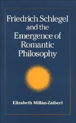 Friedrich Schlegel and the Emergence of Romantic Philosophy by ...