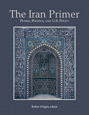 The Iran Primer: Power, Politics, and U.S. Policy by Robin Wright ...