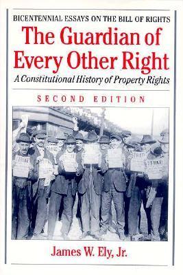 The Guardian of Every Other Right: A Constitutional History of Property Rights by James W. Ely ...