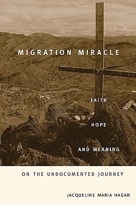 Migration Miracle: Faith, Hope, and Meaning on the Undocumented Journey by Jacqueline Maria ...