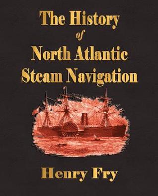The History of North Atlantic Steam Navigation by Henry Fry | Goodreads