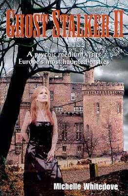 Ghost Stalker II: A Psychic Medium Visits Europe's Most Haunted Castles by Michelle Whitedove ...