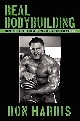 Real Bodybuilding: Muscle Truth from 25 Years in the Trenches by Ron ...