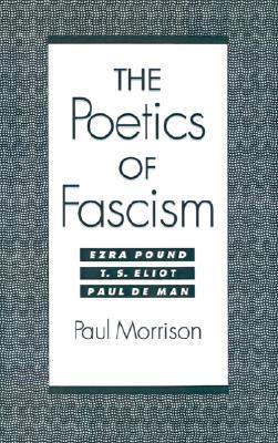 The Poetics of Fascism: Ezra Pound, T. S. Eliot, Paul de Man by Paul ...