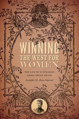 Winning the West for Women: The Life of Suffragist Emma Smith DeVoe by ...