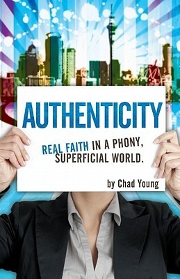Authenticity: Real Faith in a Phony, Superficial World by Chad Young | Goodreads