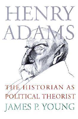 Henry Adams: The Historian as Political Theorist by James P. Young ...