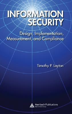 Information Security: Design, Implementation, Measurement, and Compliance by Timothy P. Layton ...