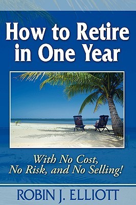 How to Retire in One Year: With No Cost, No Risk, and No Selling by ...