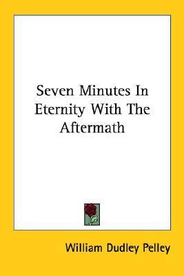 Seven Minutes in Eternity with the Aftermath by William Dudley Pelley ...