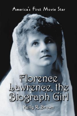 Florence Lawrence, the Biograph Girl: America's First Movie Star by ...