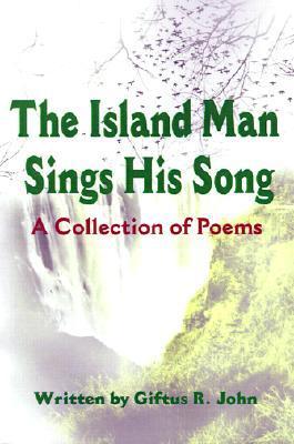 The Island Man Sings His Song: A Collection of Poems by Giftus R. John ...