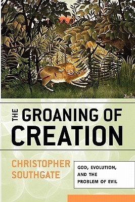 The Groaning of Creation: God, Evolution, and the Problem of Evil by ...