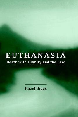 Euthanasia, Death with Dignity and the Law by Hazel Biggs | Goodreads