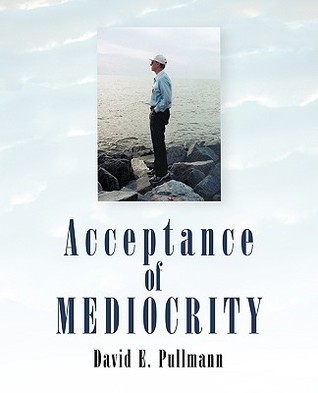 Acceptance of Mediocrity by David E. Pullmann | Goodreads