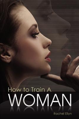 How to Train A Woman by Rachel Ellyn | Goodreads
