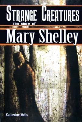 Strange Creatures: The Story of Mary Shelley by Catherine Wells | Goodreads