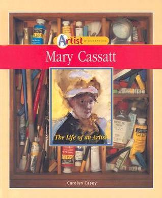 Mary Cassatt: The Life of an Artist by Carolyn Casey | Goodreads