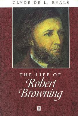 The Life of Robert Browning: A Critical Biography by Clyde de L. Ryals ...
