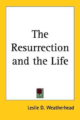 The Resurrection and the Life by Leslie D. Weatherhead | Goodreads