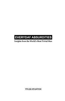 Everyday Absurdities: Insights from the World's Most Trivial Man by Tyler Stanton | Goodreads