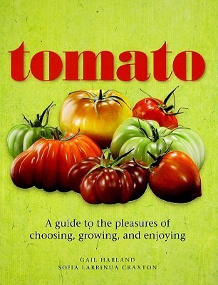 Tomato: A Guide to the Pleasures of Choosing, Growing, and Enjoying by ...