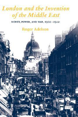 London and the Invention of the Middle East: Money, Power, and War ...