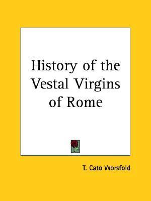 History of the Vestal Virgins of Rome by T. Cato Worsfold | Goodreads