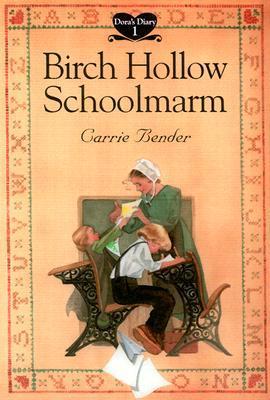 Birch Hollow Schoolmarm (Dora's Diary #1) by Carrie Bender | Goodreads