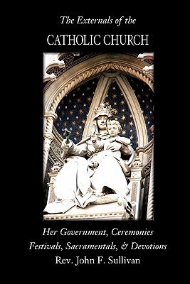 The Externals of the Catholic Church: Her Government, Ceremonies ...