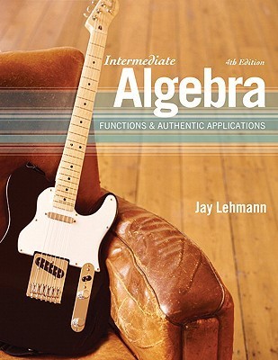 Intermediate Algebra: Functions & Authentic Applications by Jay Lehmann ...