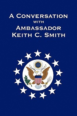 A Conversation With Ambassador Keith C. Smith by Keith C. Smith | Goodreads