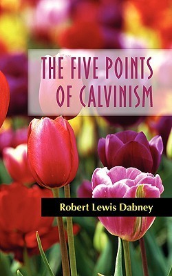 The Five Points of Calvinism by Robert Lewis Dabney | Goodreads