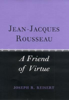Jean-Jacques Rousseau: A Friend of Virtue by Joseph R. Reisert | Goodreads