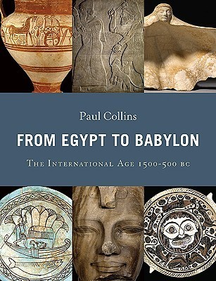 From Egypt to Babylon: The International Age 1550-500 BC by Paul ...