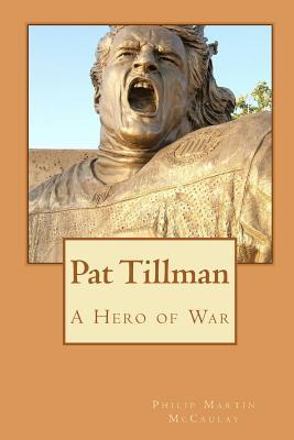 Pat Tillman - A Hero of War by Philip Martin McCaulay | Goodreads
