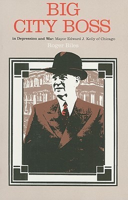 Big City Boss in Depression and War: Mayor Edward J. Kelly of Chicago ...