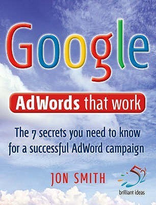 Google Adwords That Work (52 Brilliant Ideas) by Jon Smith | Goodreads