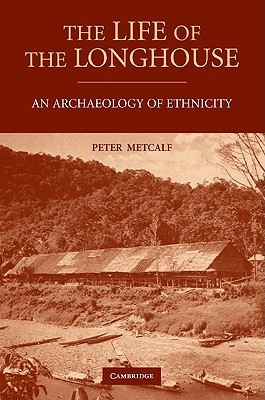 The Life of the Longhouse: An Archaeology of Ethnicity by Peter Metcalf ...