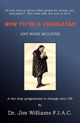 How to Be a Charlatan and Make Millions: A Ten Step Programme to Change ...