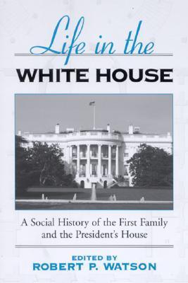 Life in the White House: A Social History of the First Family and the ...